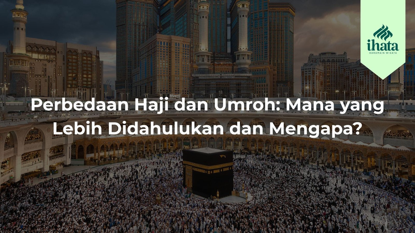 Haji dan Umroh: Mana yang Lebih Didahulukan dan Mengapa?